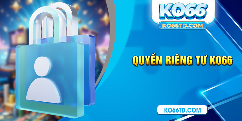 Quyền Riêng Tư Ko66 | An Toàn Thông Tin, Trải Nghiệm Yên Tâm